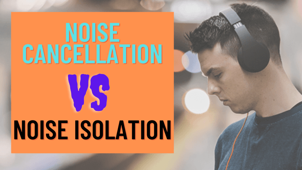 Noise Cancellation vs Noise Isolation Headphones