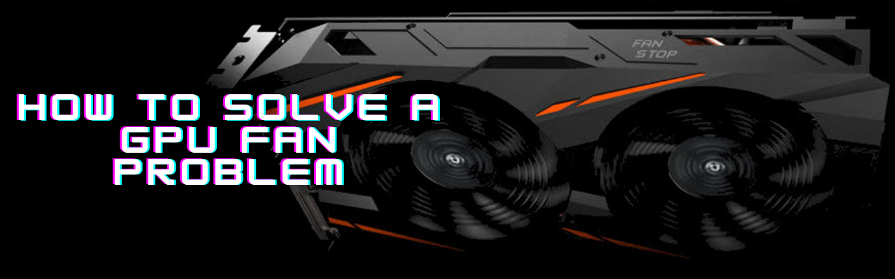 How to solve a GPU fan Problem ! When it is not working?